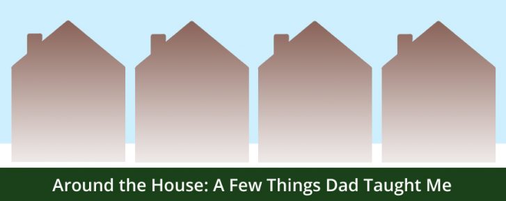 Around the House: Things Dad Taught Me - Builders Surplus